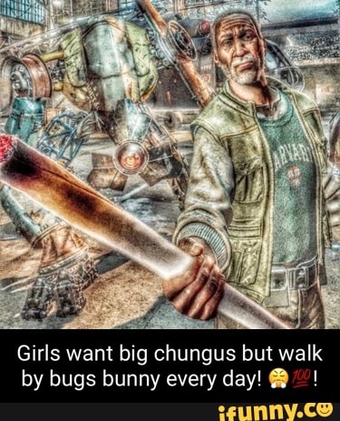 Girls want big chungus but walk by bugs bunny every day! - iFunny