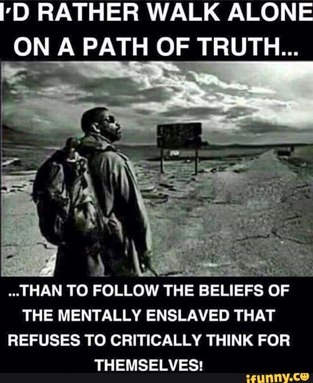 RATHER WALK ALONE ON A PATH OF TRUTH... THAN TO FOLLOW THE BELIEFS OF ...
