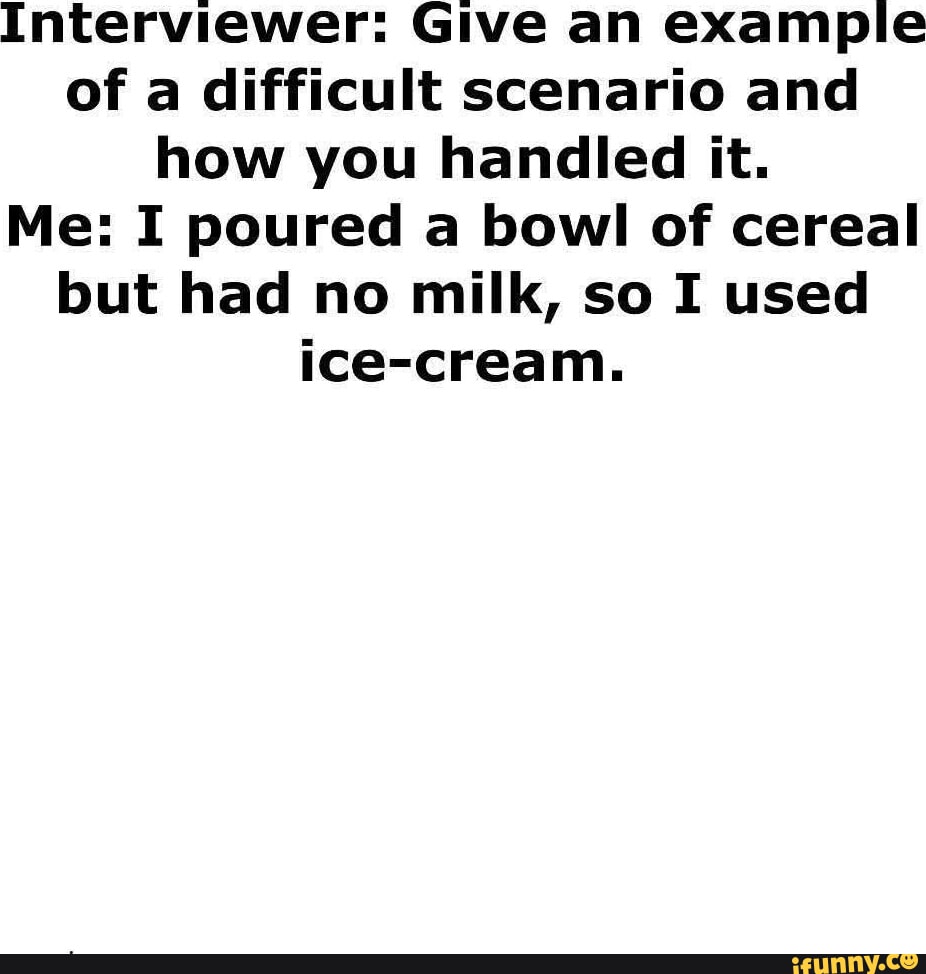 Interviewer: Give an example of a difficult scenario and how you ...