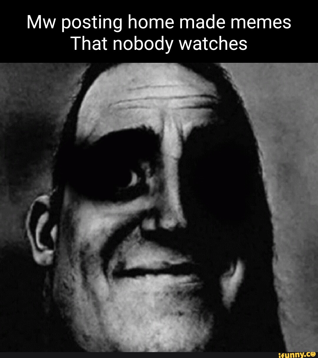 Mw posting home made memes That nobody watches - iFunny