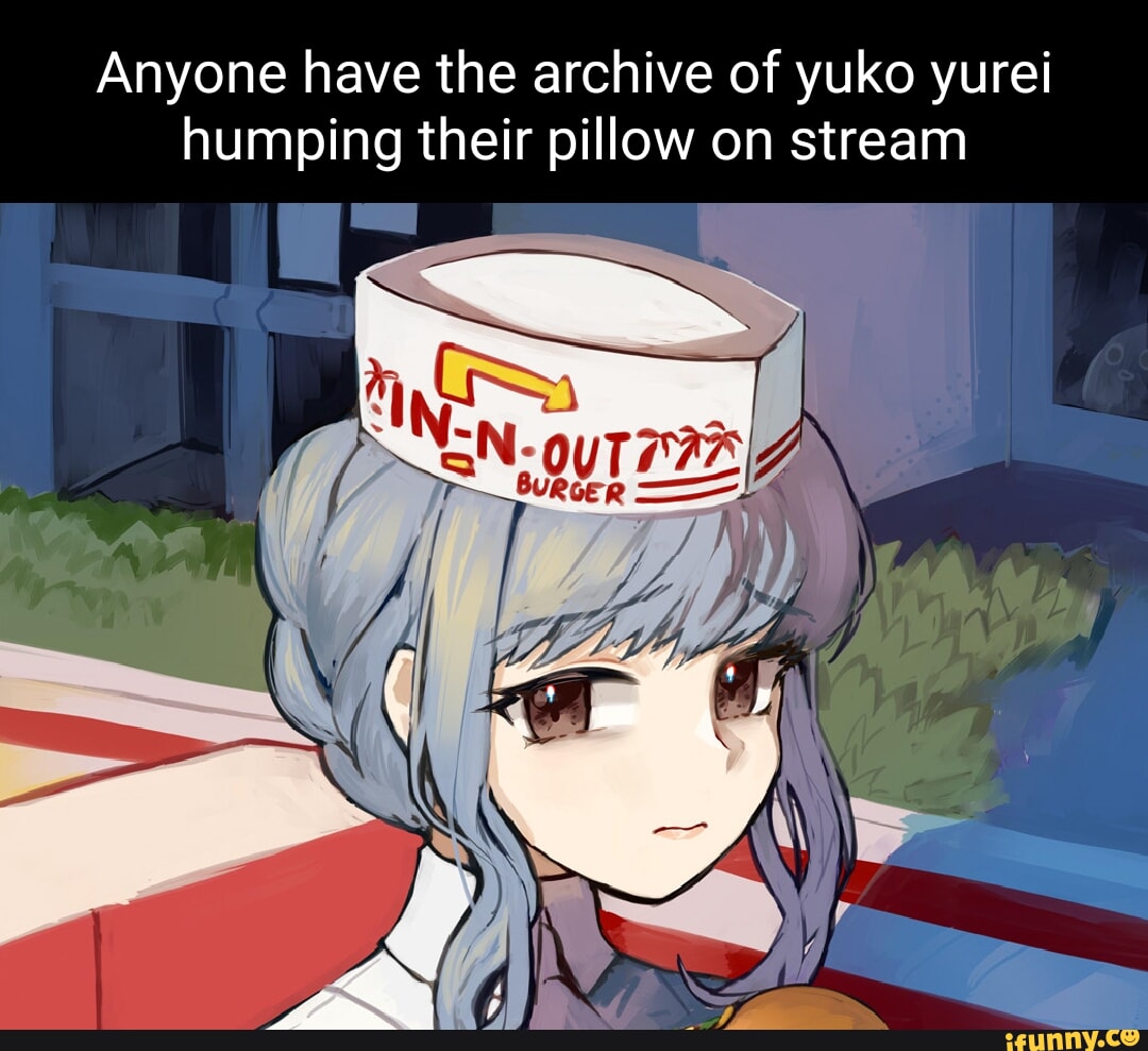 Anyone have the archive of yuko yurei humping their pillow on stream ...