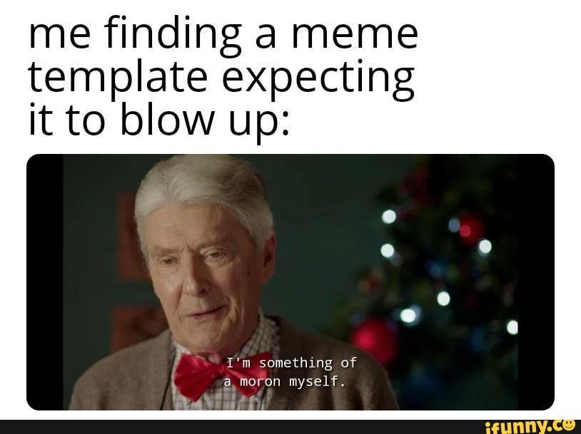 Me finding a meme template expecting it to blow up: I'm something of a ...