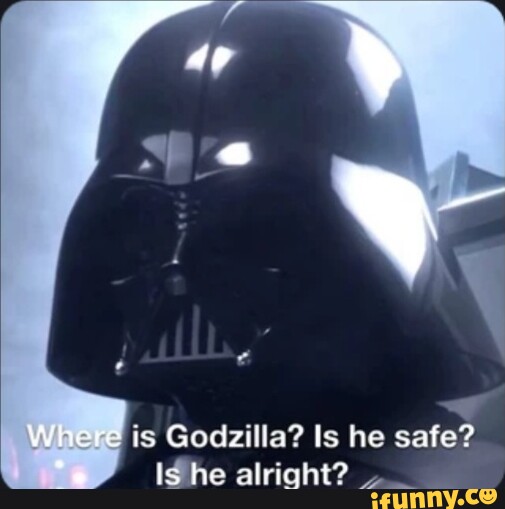 Where is Godzilla? Is he safe? he alright? - iFunny