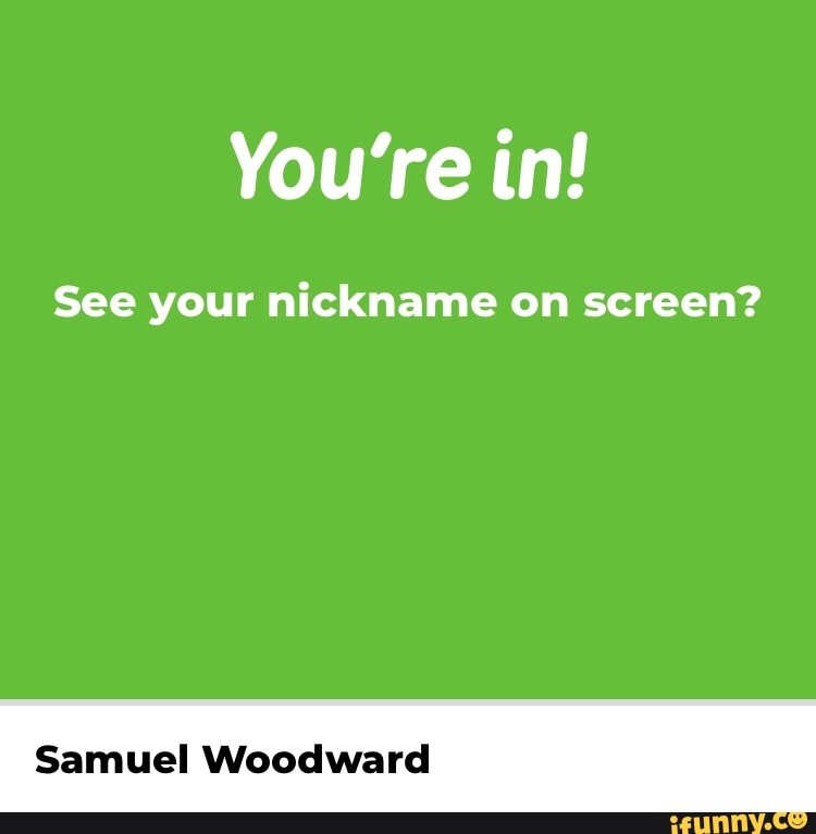 You're in! See your nickname on screen? Samuel Woodward - iFunny