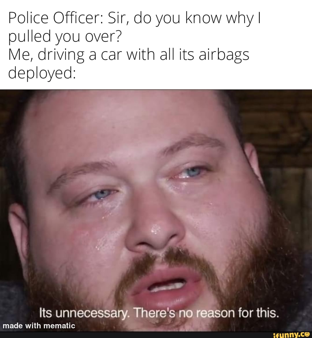 Police Officer: Sir, do you know why I pulled you over? Me, driving a ...