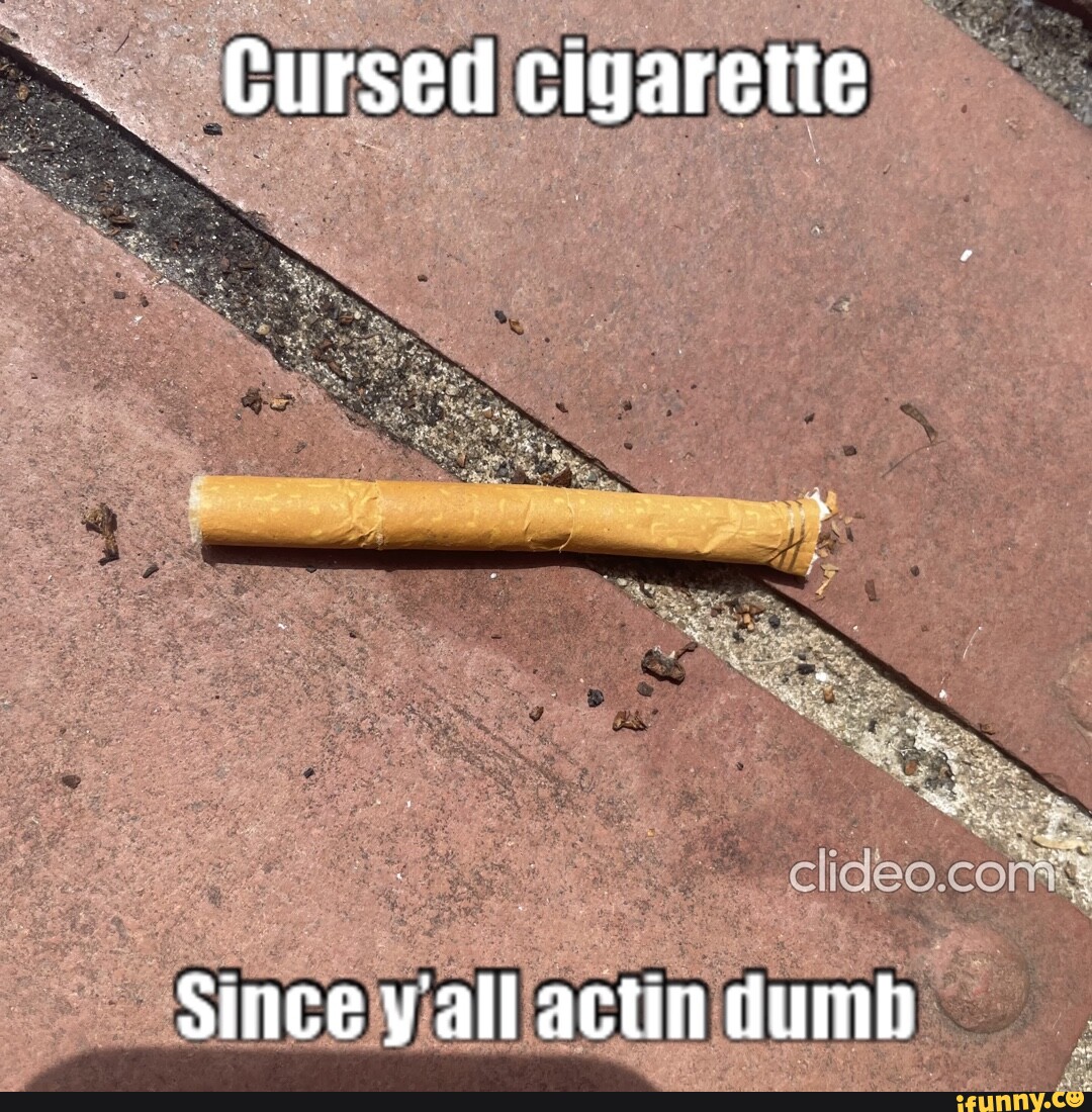 Cursed cigarette Since y all actin dumb - iFunny