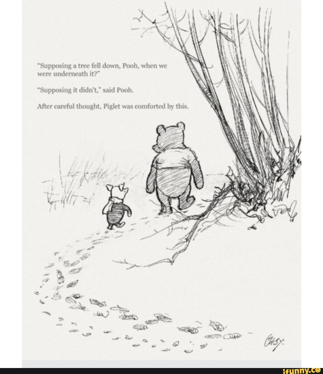 "Supposing a tree fell down, Pooh, when we were underneath it ...