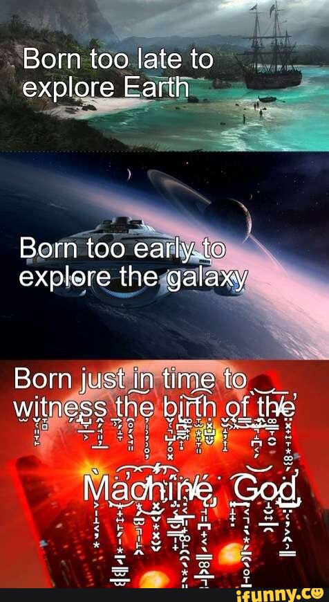 Born too late to explore Earth Born too early.to exp lo re the galaxy ...