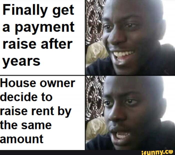 Finally get a payment raise after House owner decide to raise rent by ...
