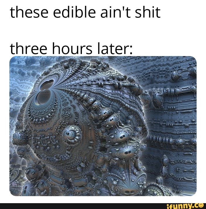 These edible ain't shit three hours later: - iFunny