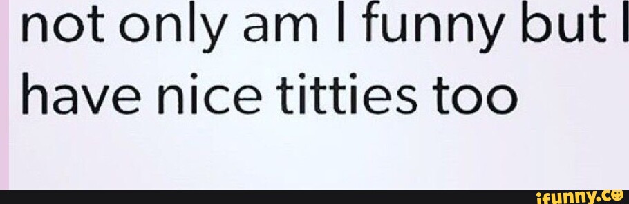 Not only am I runny lout I have nice titties too - iFunny