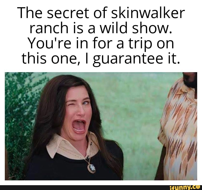 The secret of skinwalker ranch is a wild show. You're in for a trip on ...