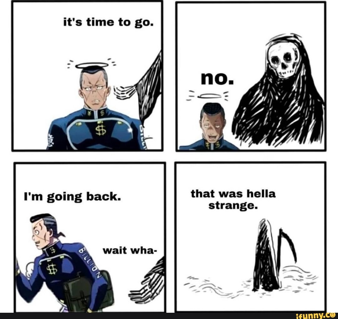 It's time to go. I'm going back. that was hella strange. - iFunny