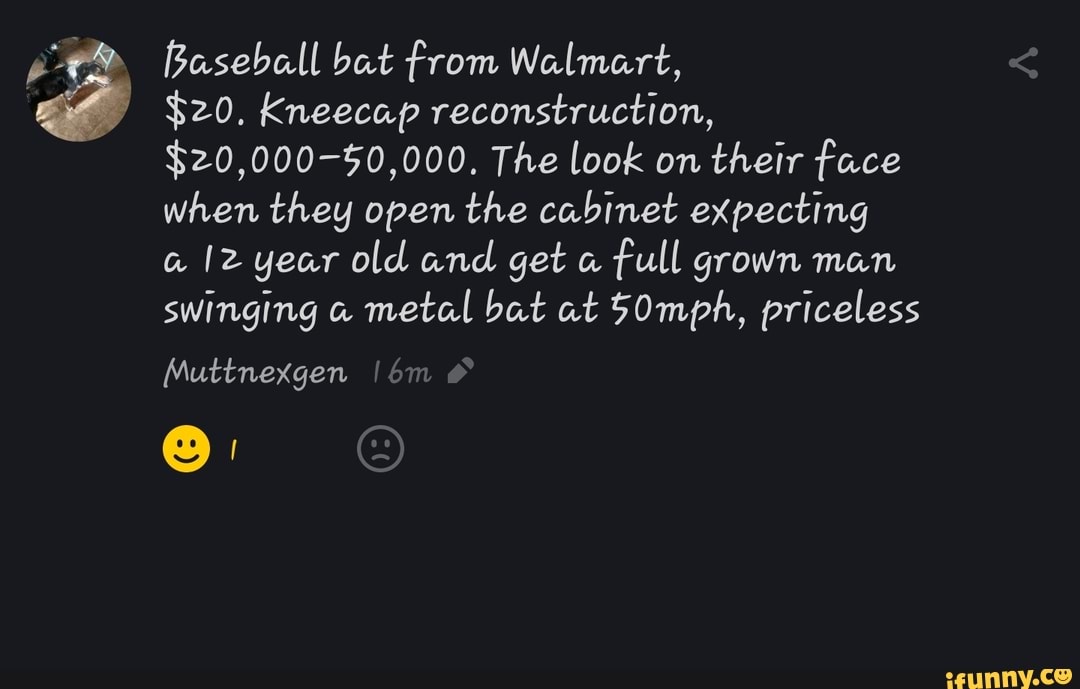 ¿e Baseball bat from Walmart, $20. Kneecap reconstruction, $20,000 ...
