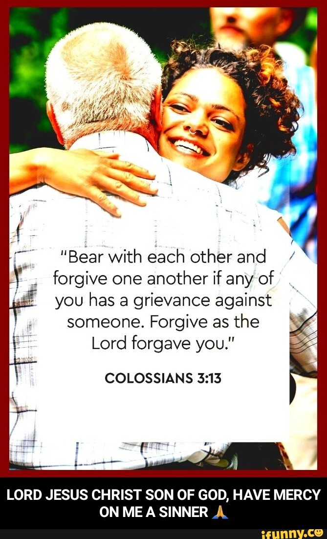 "Bear with each other and forgive one another if any of you has a ...