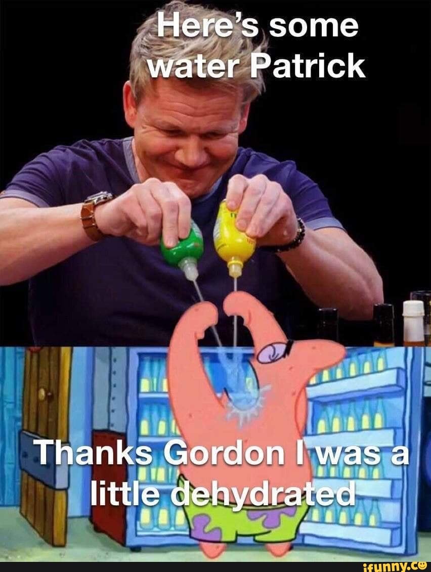 Here's some water Patrick Thanks Gordon was a little dehydrated - iFunny