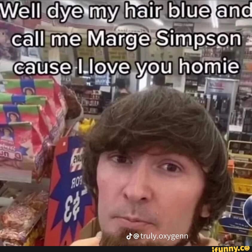 WCH GYOuNYY QUe ane call me Marge Simpson cause I love you homie ...
