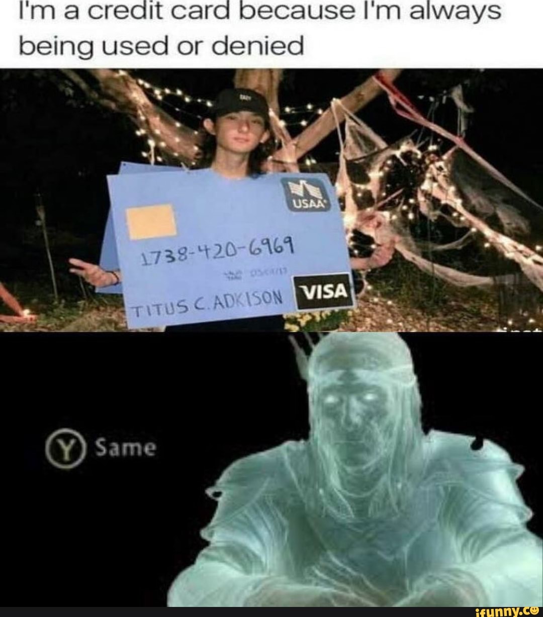 Im a credit card because I'm always being used or denied - iFunny