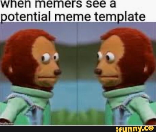 Wnen memers See a potential meme template - iFunny