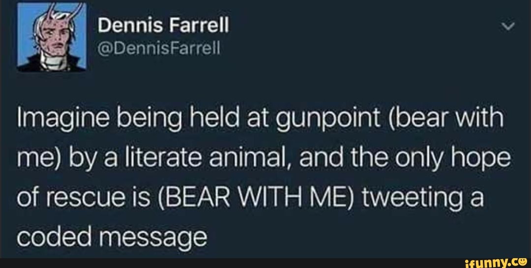Dennis Farrell v @DennisFarrell Imagine being held at gunpoint (bear ...