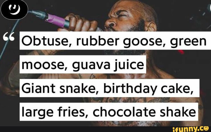 Obtuse, rubber goose, green moose, guava juice Giant snake, birthday ...
