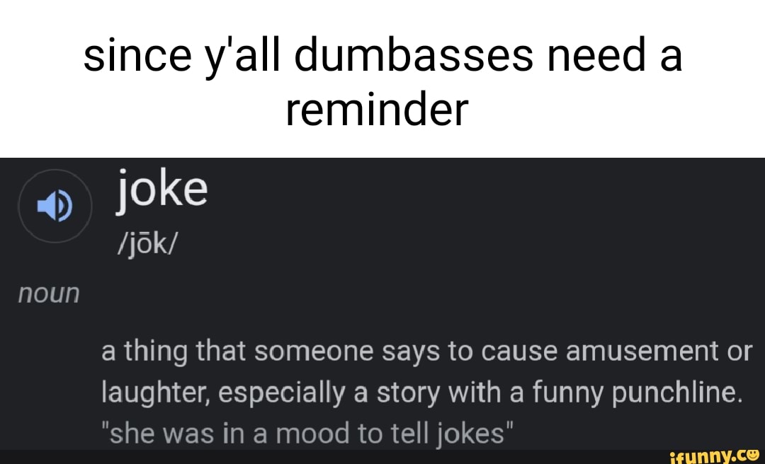 Since y'all dumbasses need a reminder joke noun a thing that someone ...