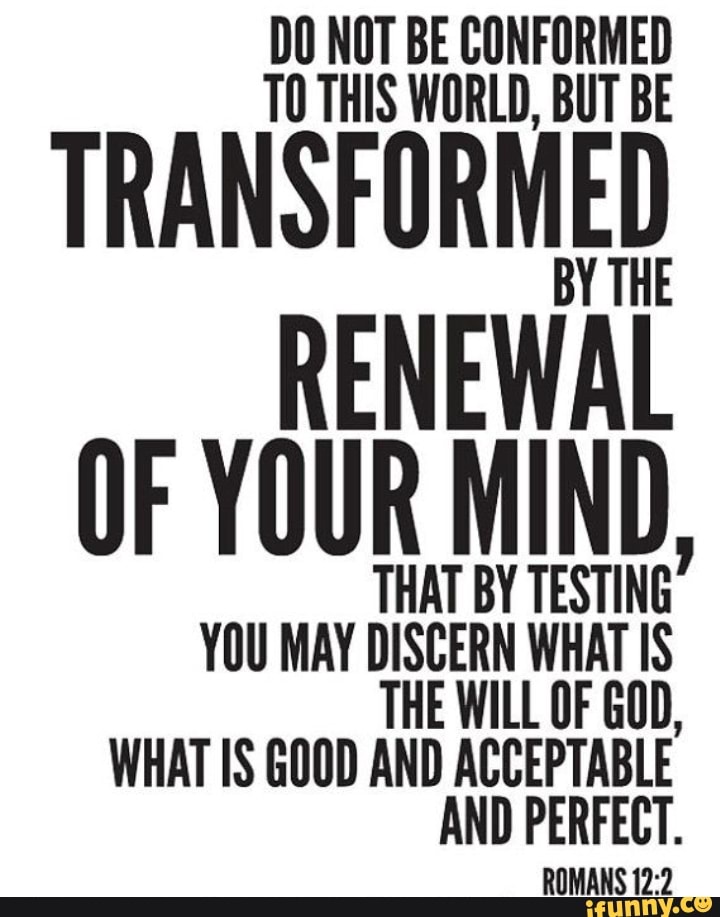 DO NOT BE CONFORMED TO THIS WORLD, BUT BE TRANSF RENEWAL OF YOUR MIND ...