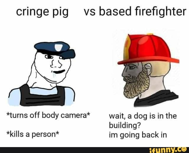 Cringe pig vs based firefighter *turns off body camera* wait, a dog is ...