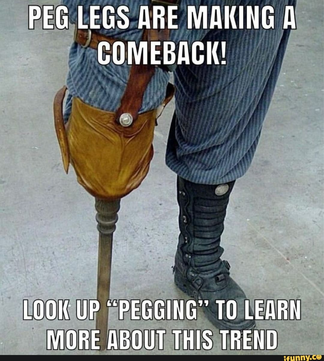 PEG LEGS ARE MAKING A COMEBACK! LOOK UP "PEGGING" TO LEARN MORE ABOUT ...