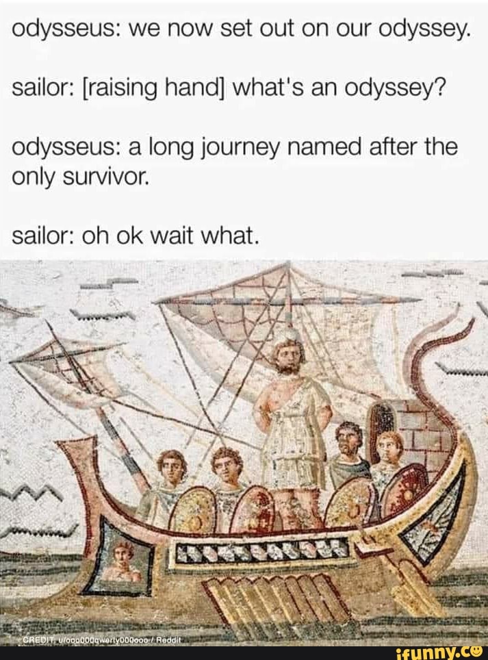 Odysseus: we now set out on our odyssey. sailor: [raising hand] what's ...