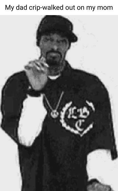 My dad crip-walked out on my mom - iFunny