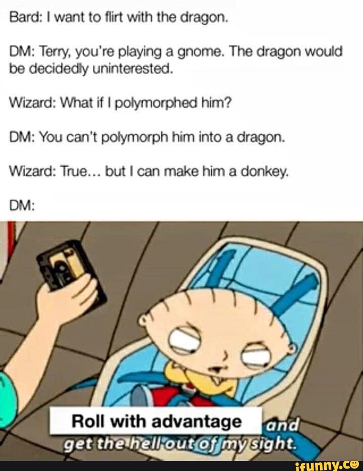 Bard: I want to flirt with the dragon. DM: Terry, you're playing a ...