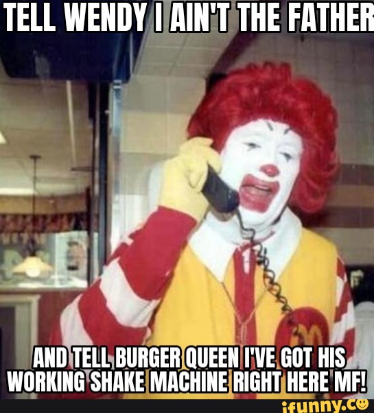 TELL WENDY I AIN'T THE FATHER AND TELL BURGER QUEEN I'VE GOT HIS ...