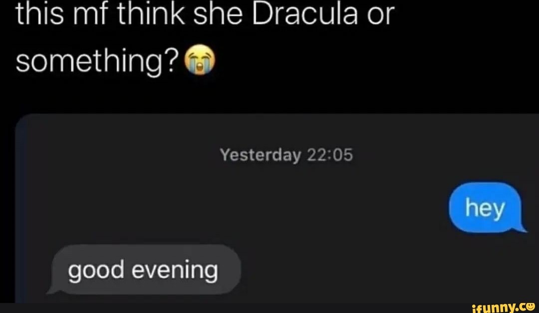 This mf think she Dracula or something? Yesterday good evening - iFunny