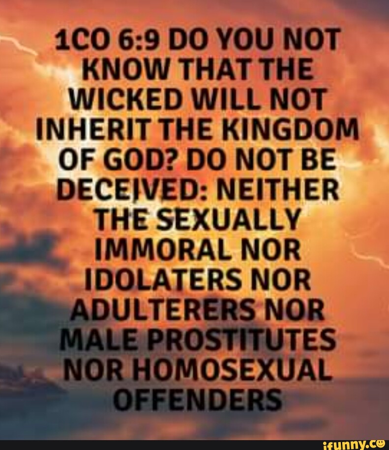 DO YOU NOT KNOW THAT THE WICKED WILL NOT INHERIT THE KINGDOM OF GOD? DO ...