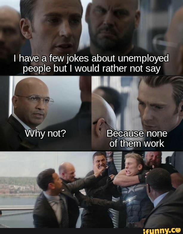 I have a few jokes about unemployed people but I would rather not say ...