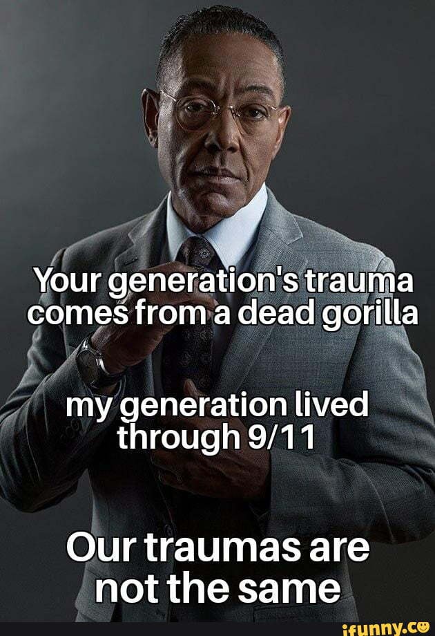 Your generation's trauma comes from a dead gorilla my generation lived ...