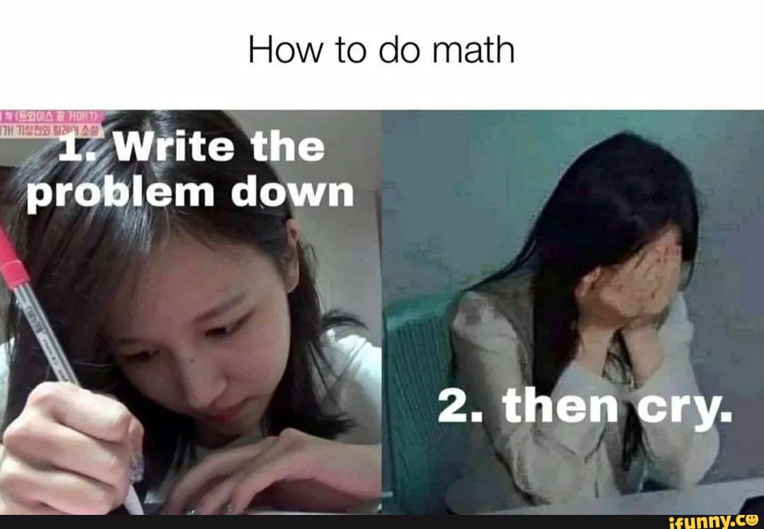 How to do math Le Write the problem down 2. then cry. - iFunny