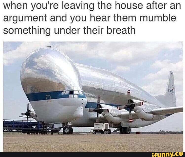 When you're leaving the house after an argument and you hear them ...