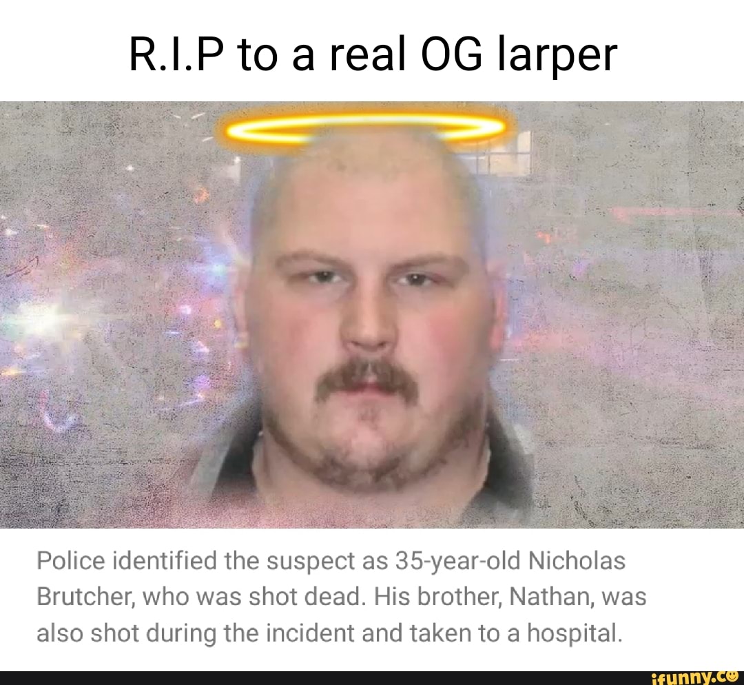 R.I.P to a real OG larper Police identified the suspect as 35-year-old ...