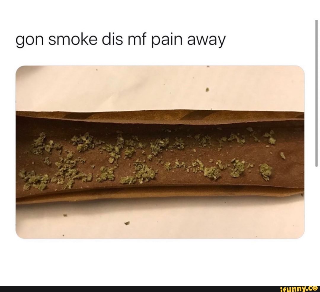 Gon smoke dis mf pain away - iFunny
