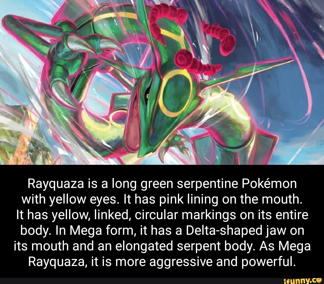 Rayquaza is a long green serpentine Pokmon with yellow eyes. It has ...