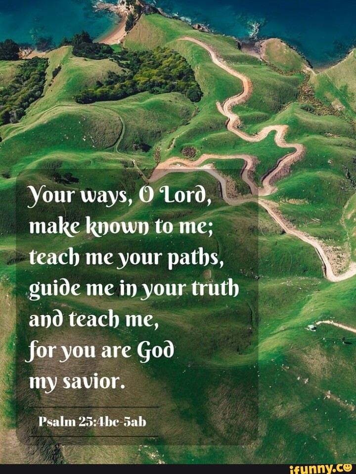 Your ways, O Lord, make known to me; teach me your paths, guide me in ...