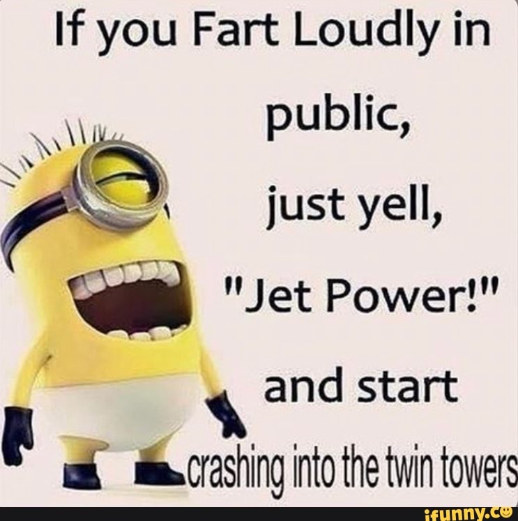 If you Fart Loudly in public, just yell, "Jet Power!" and start ...