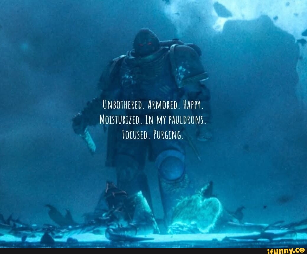 UNBOTHERED. ARMORED. HAPPY. MOISTURIZED. IN MY PAULDRONS. FOCUSED ...