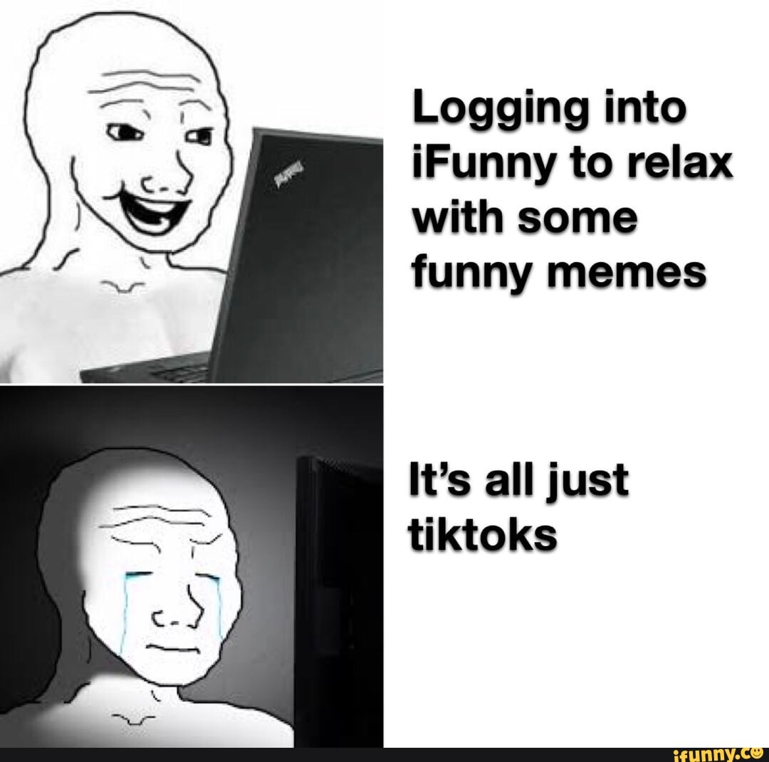 Logging into iFunny to relax with some funny memes It's all just ...