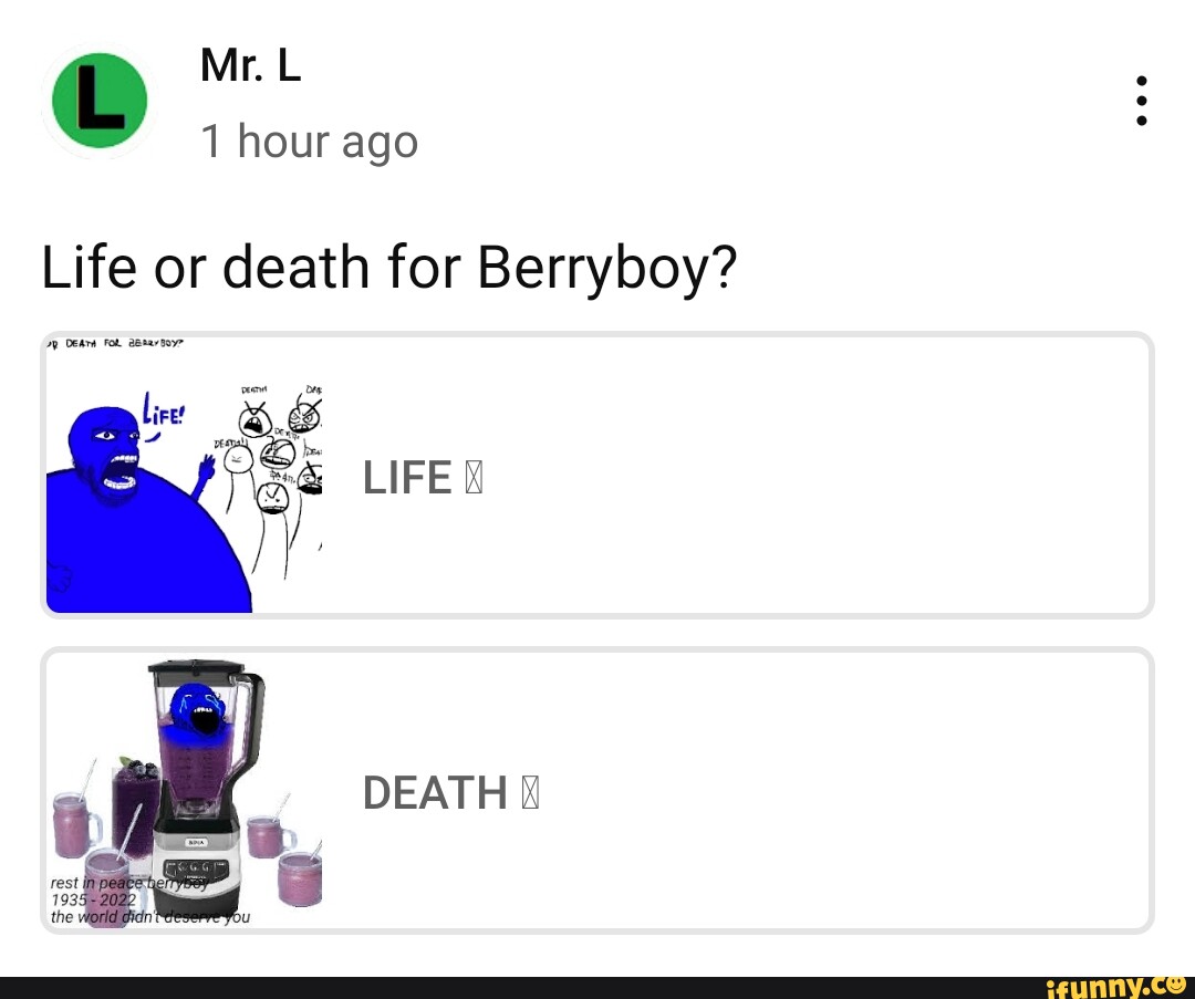 Mr. L 1 hour ago Life or death for Berryboy? Jy Dekrd Fok LIFE DEATH ...