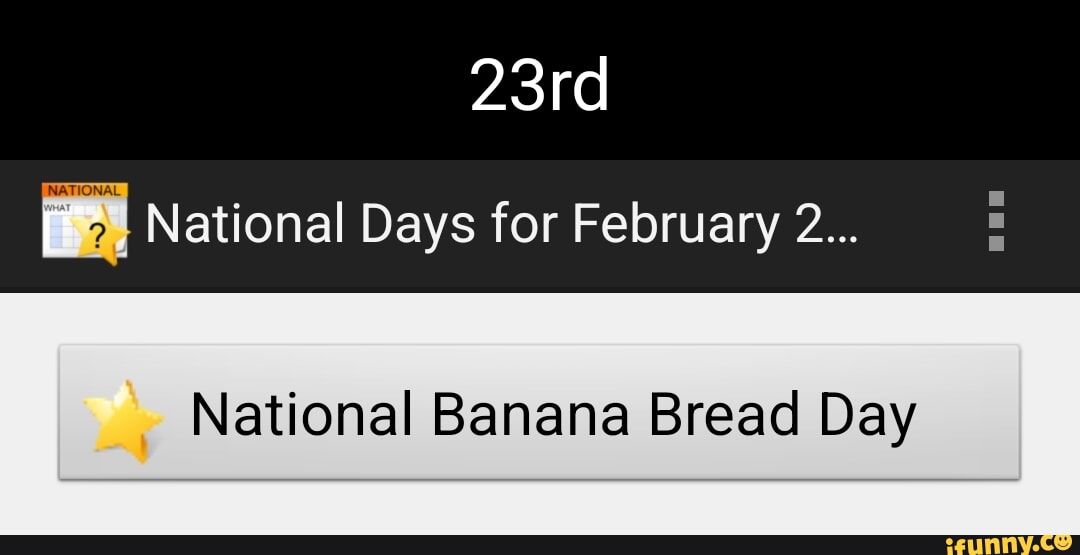 23rd National Days for February 2... National Banana Bread Day - iFunny