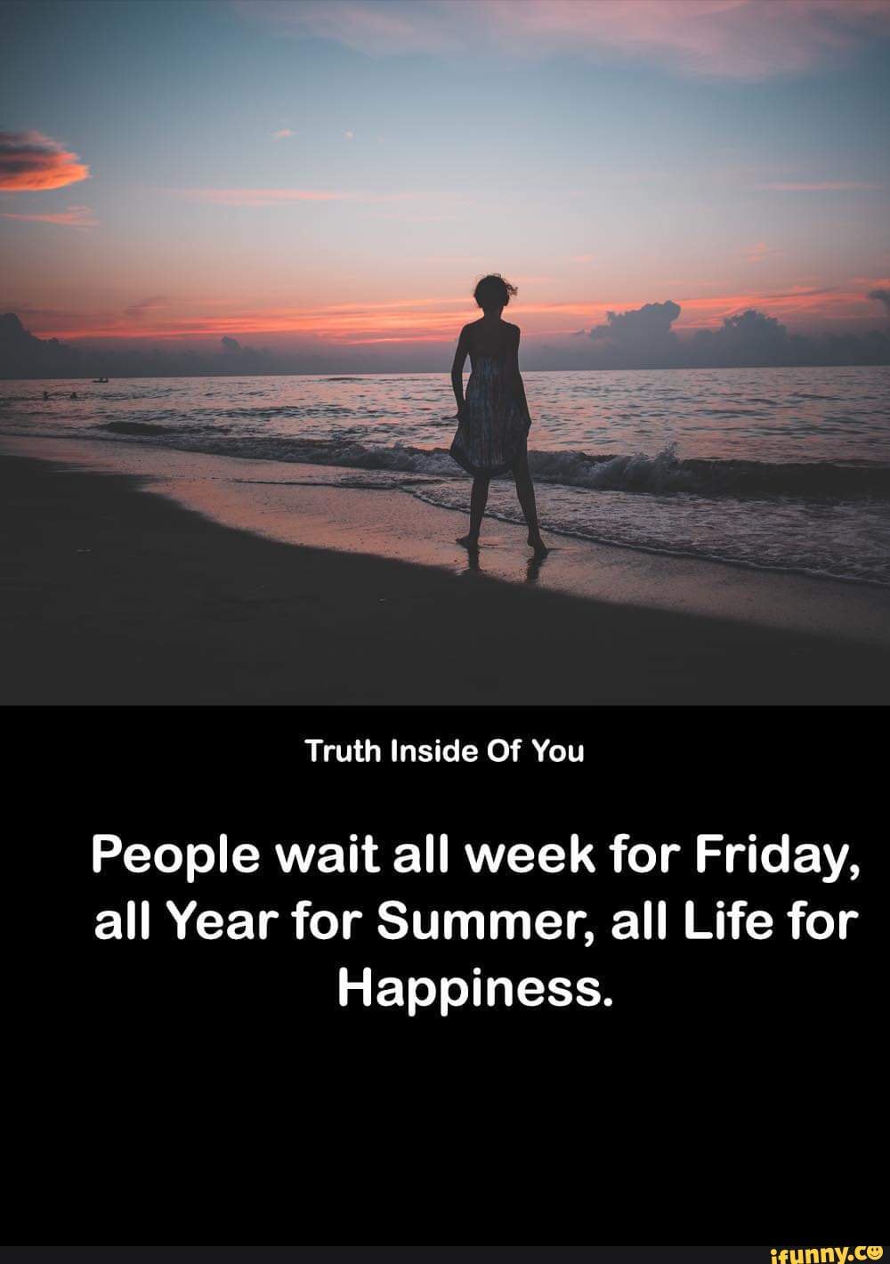 Truth Inside Of You People wait all week for Friday, all Year for ...