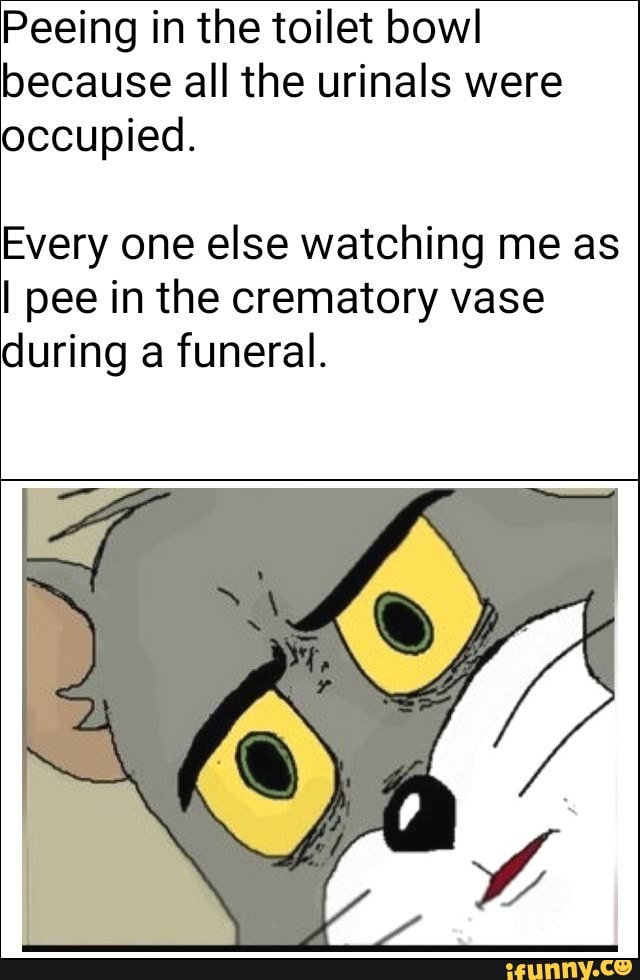 Peeing in the toilet bowl because all the urinals were occupied. Every ...